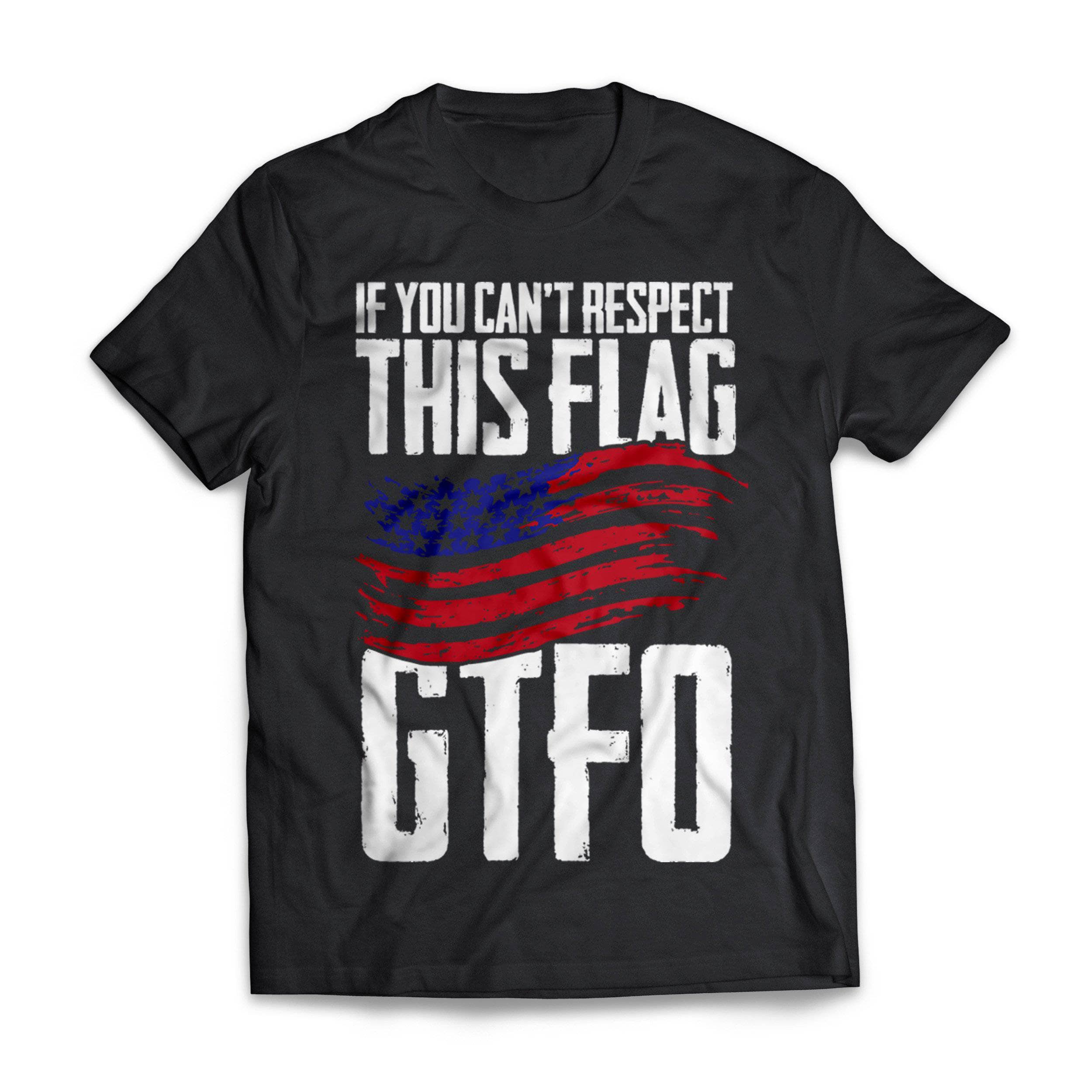 Can't Respect Flag Gtfo - Patriotism T-Shirt – GetShirtz